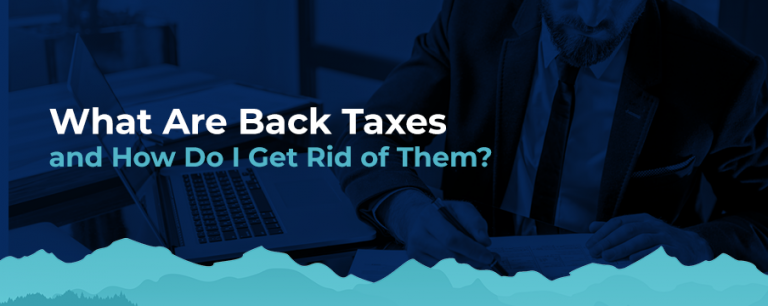 What Are Back Taxes? How Do I Get Rid of Back Taxes?